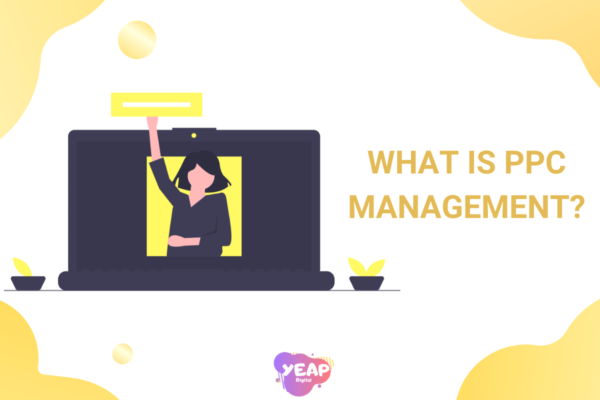 What Is PPC Management? 6 Benefits Explained! - Yeap Digital