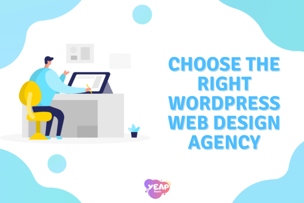 How to Choose the Right WordPress Web Design Agency - Yeap Digital